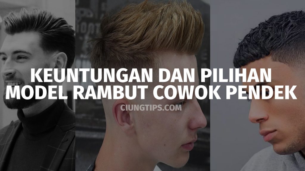 Keuntungan dan Pilihan Model Rambut Cowok Pendek Bagi Kamu | Ciungtips™